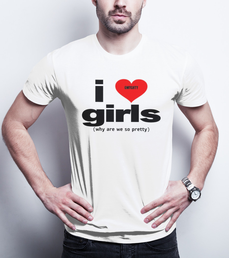 OMTghty I Love Girls Why Are We So Pretty T-Shirt