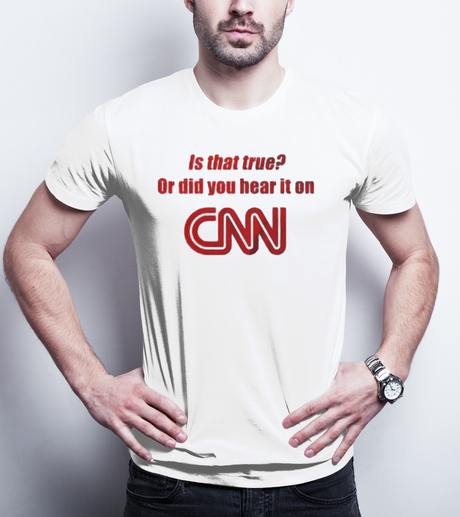 Is That True Or Did You Hear It On CNN Questioning News Credibility T-Shirt