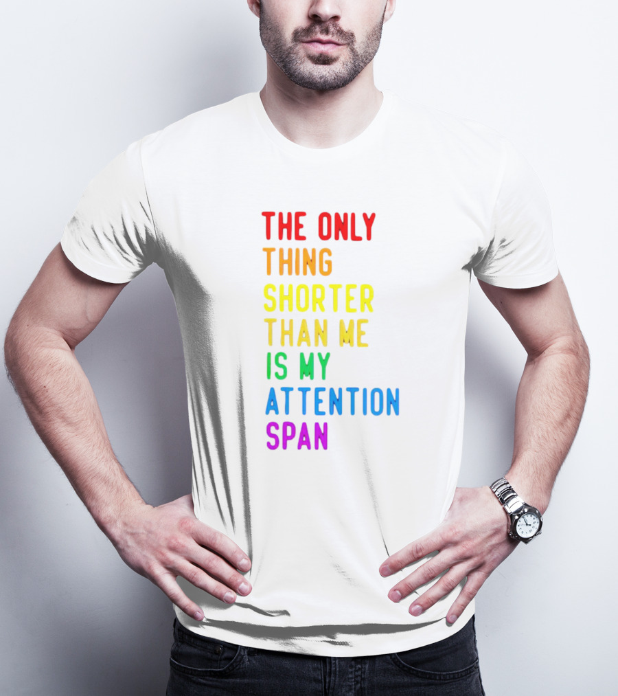 The Only Thing Shorter Than Me Is My Attention Span T-Shirt