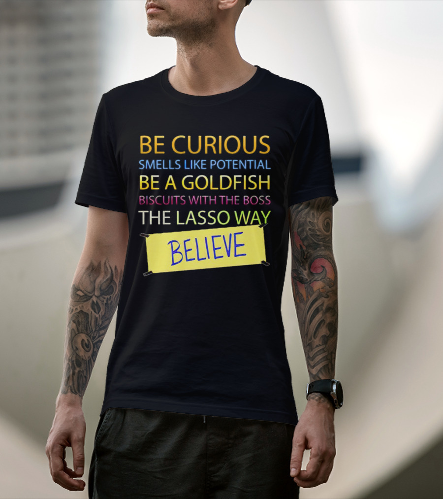 Be Curious Be A Goldfish The Lasso Way Believe T-Shirt