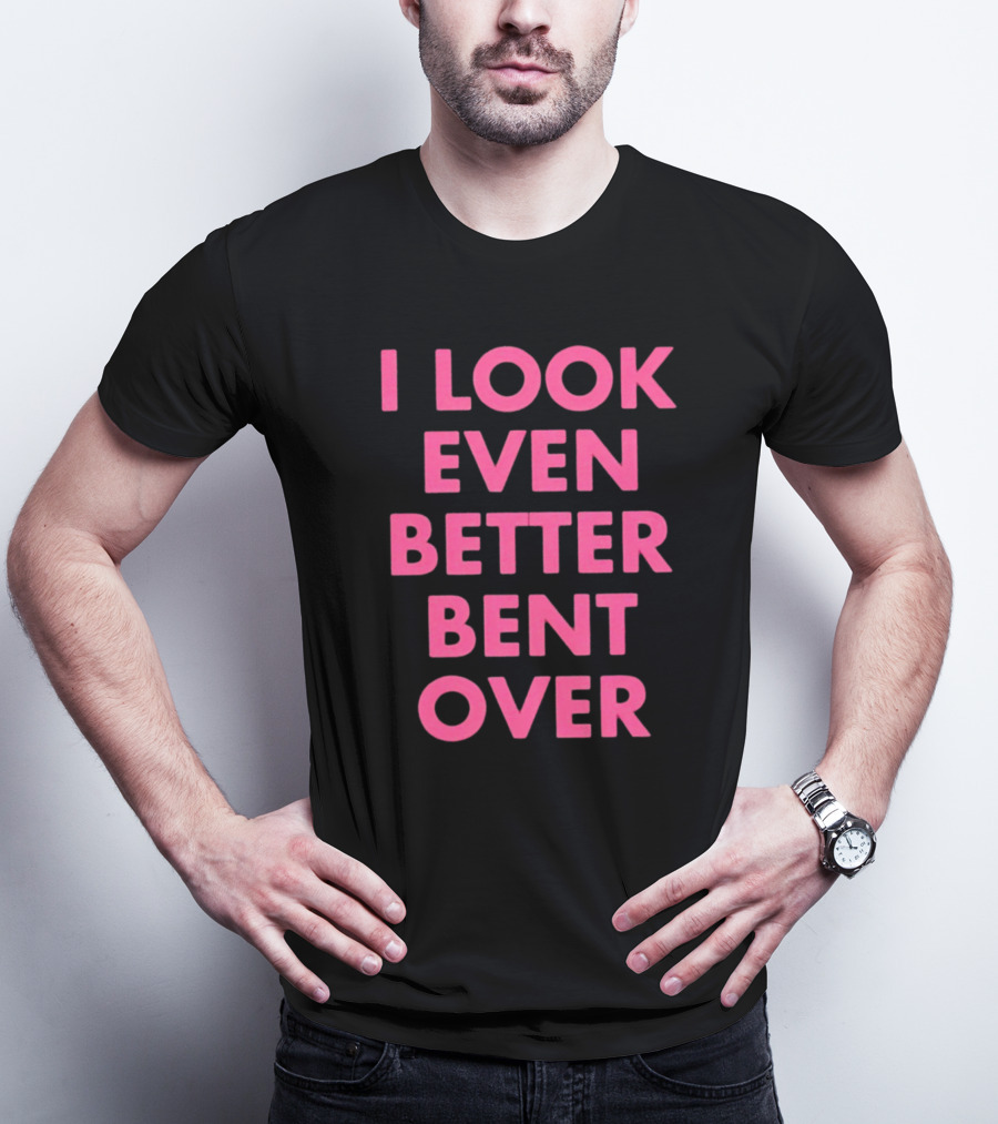 I Look Even Better Bent Over Bold Pink Block Text T-Shirt