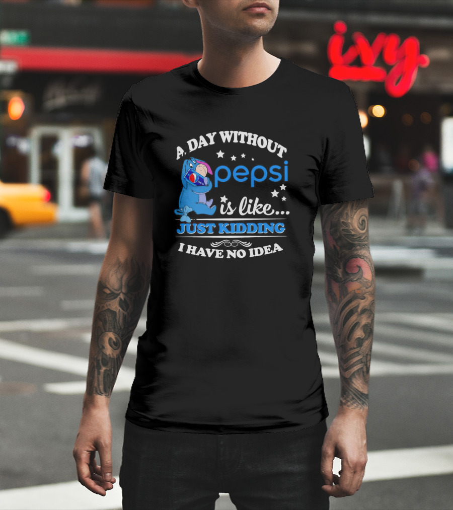 Eeyore A Day Without Pepsi Is Like Just Kidding I Have No Idea T-Shirt