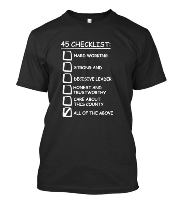 45 Checklist Hard Working Strong Decisive Leader Honest Trustworthy Care About County All Of The Above T-Shirt