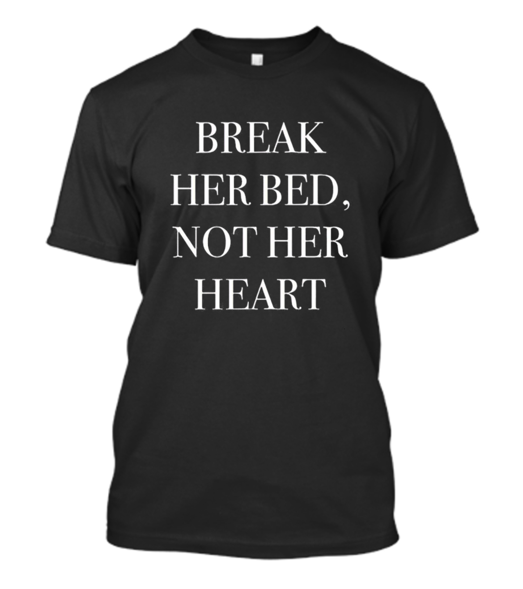 BREAK HER BED NOT HER HEART T-Shirt