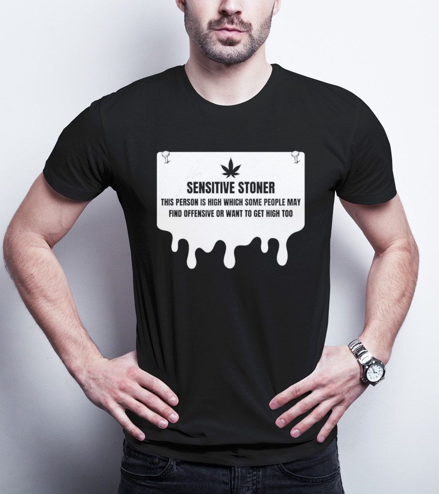 Sensitive Stoner This Person Is High Which Some People May Find Offensive Or Want To Get High Too T-Shirt