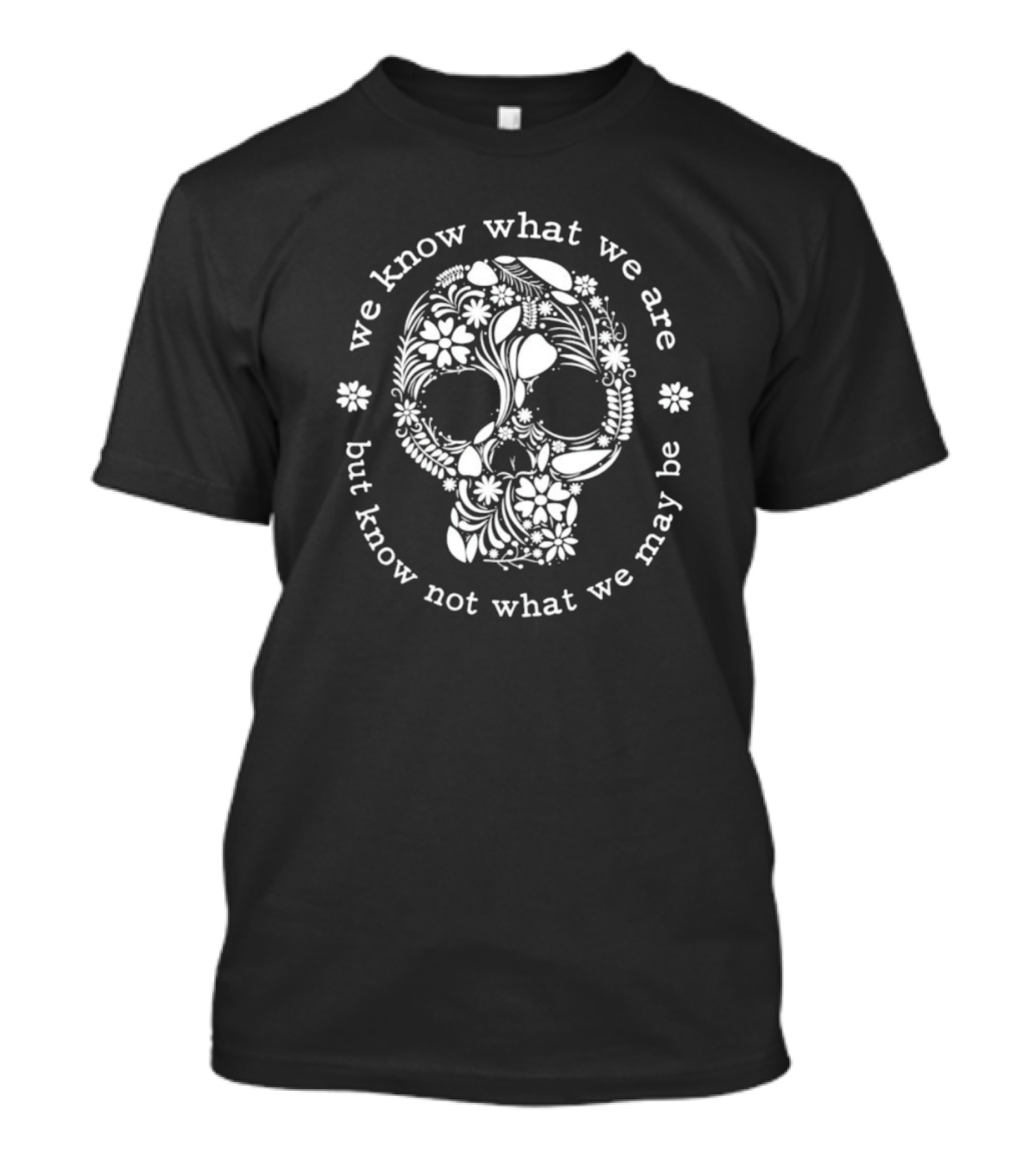 We Know What We Are But Know Not What We May Be Skull Floral T-Shirt