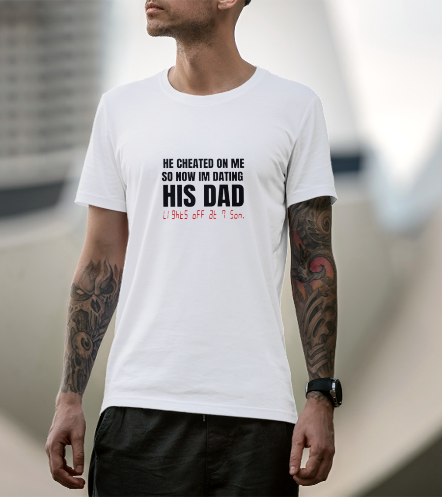 He Cheated On Me So Now I'm Dating His Dad Lights Off At 7 Son T-Shirt