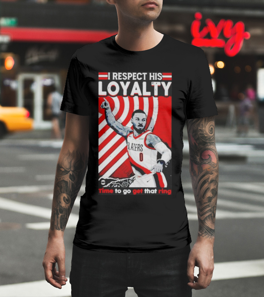 I Respect His Loyalty Damian Lillard Blazers Time To Go Get That Ring T-Shirt