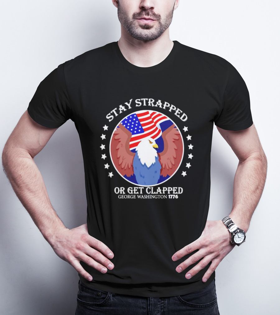 Stay Strapped Or Get Clapped Eagle American Flag 1776 George Washington T-Shirt