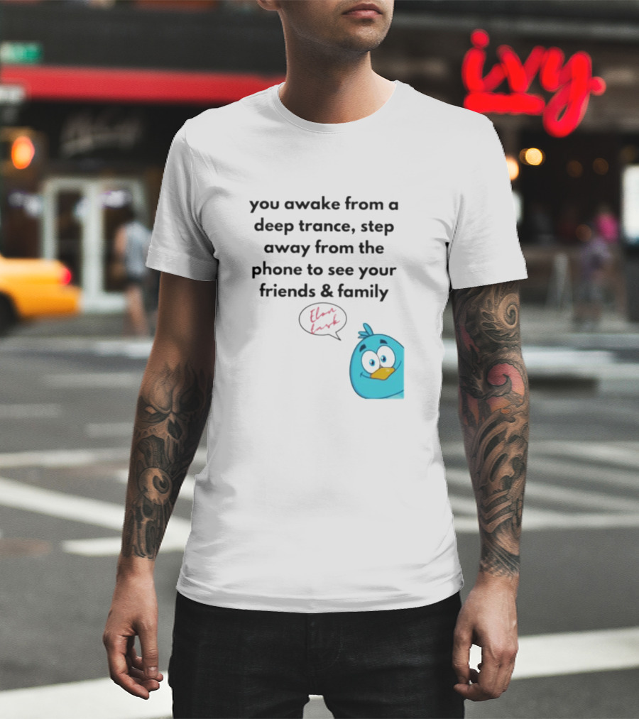 You Awake From A Deep Trance, Step Away From The Phone To See Your Friends And Family Elon Musk Bird T-Shirt
