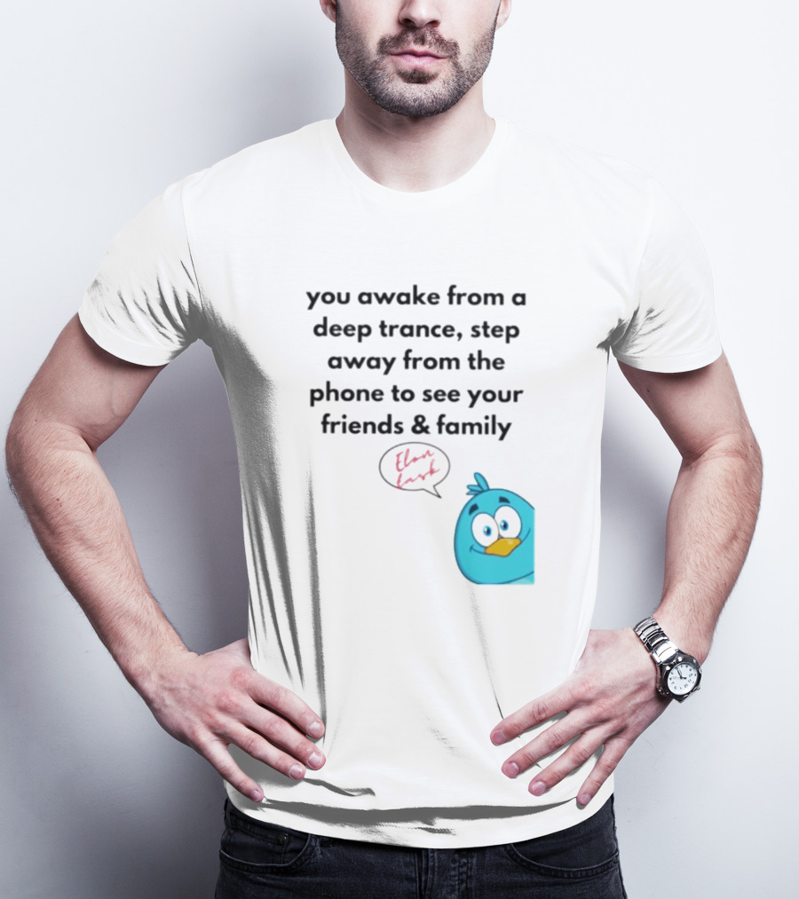 You Awake From A Deep Trance, Step Away From The Phone To See Your Friends And Family Elon Musk Bird T-Shirt