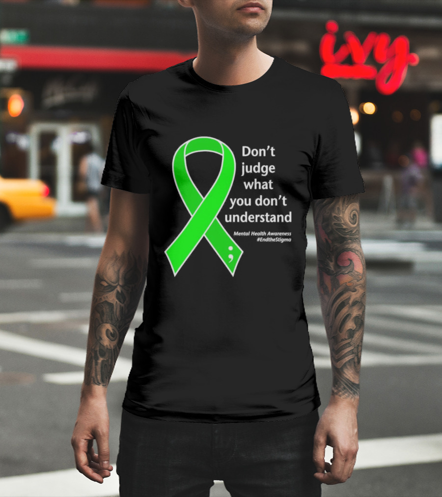 Don’t Judge What You Don’t Understand Semicolon Green Ribbon Mental Health Awareness End The Stigma T-Shirt
