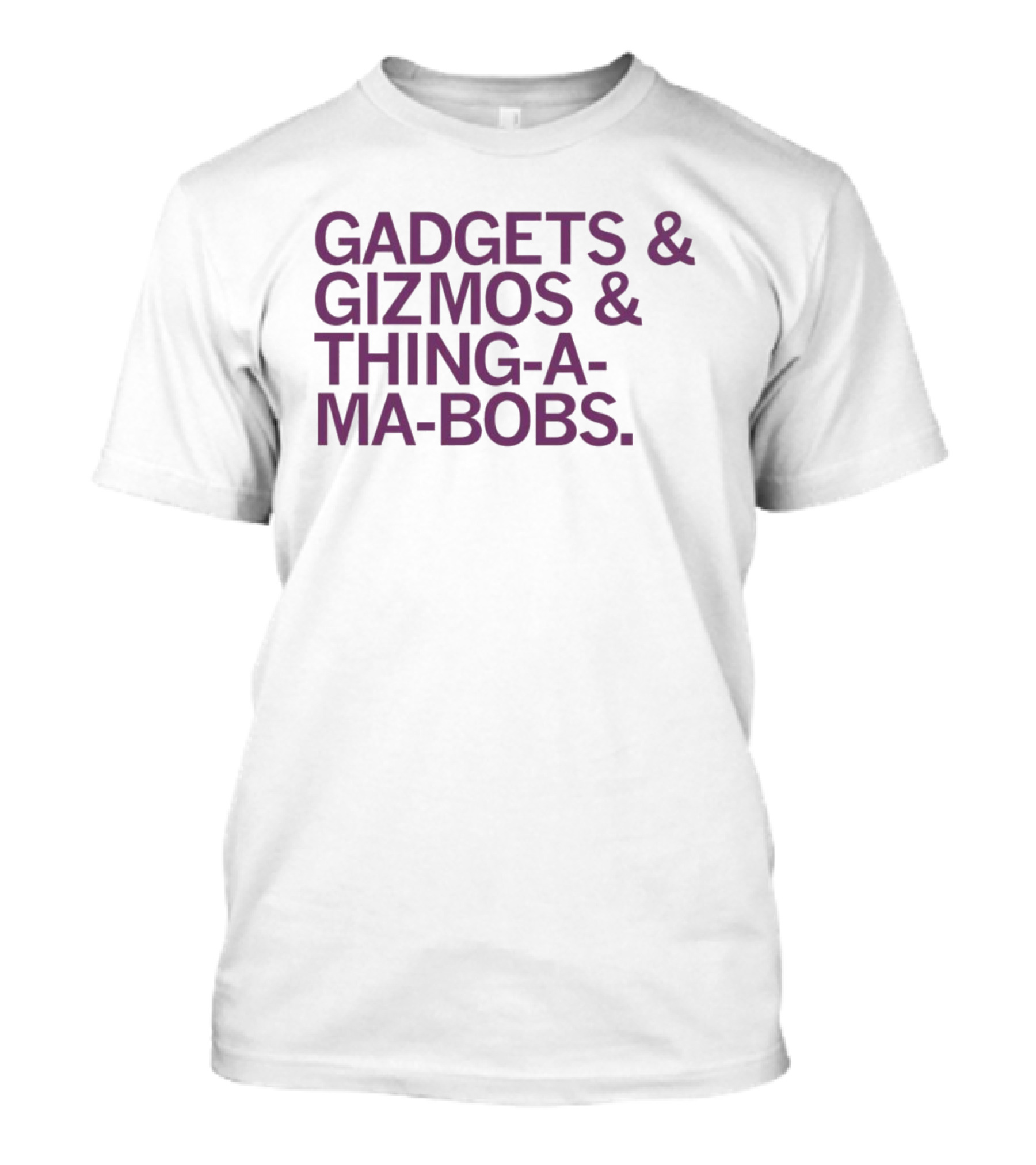Gadgets And Gizmos And Thing-a-Ma-Bobs T-Shirt