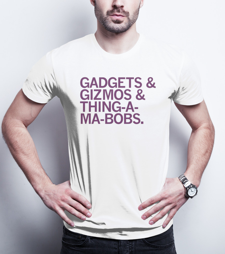 Gadgets And Gizmos And Thing-a-Ma-Bobs T-Shirt