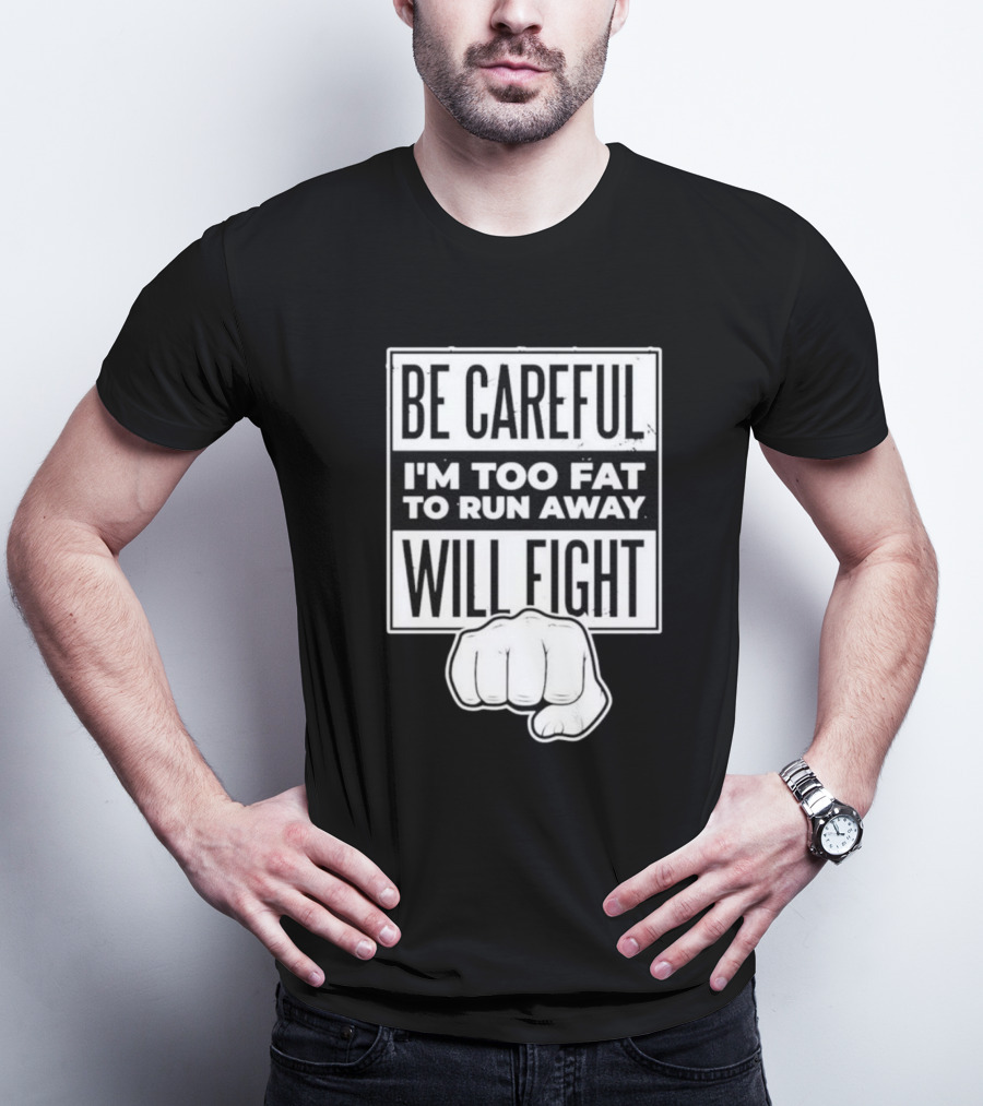Be Careful I'm Too Fat To Run Away Will Fight Fist T-Shirt