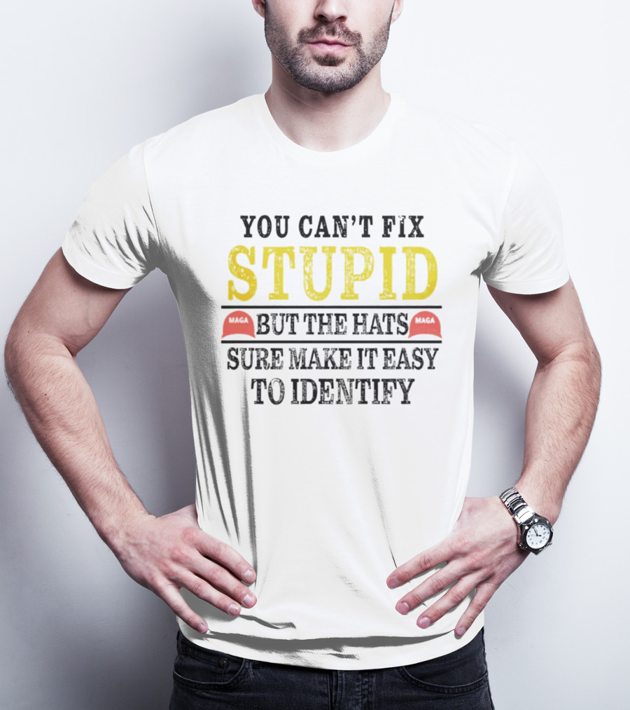 You Can’t Fix Stupid But The Hats MAGA Sure Make It Easy To Identify T-Shirt