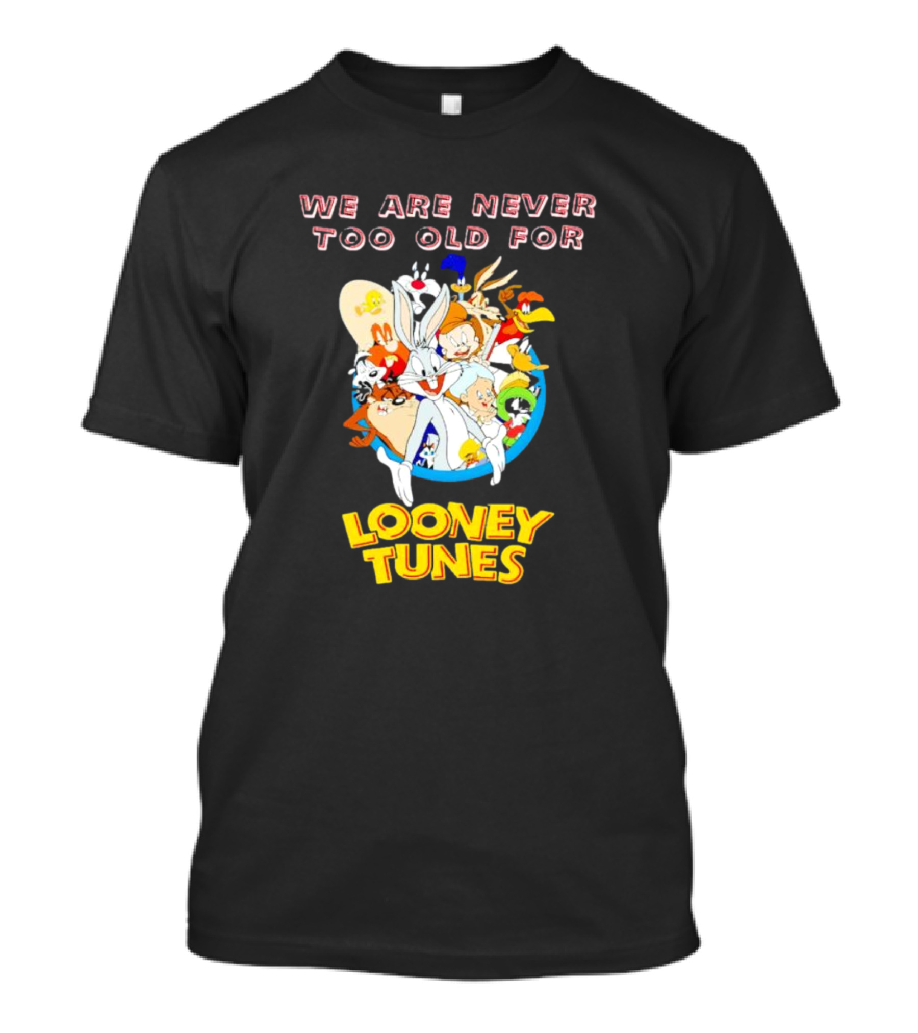 We Are Never Too Old For Classic Looney Tunes Characters T-Shirt
