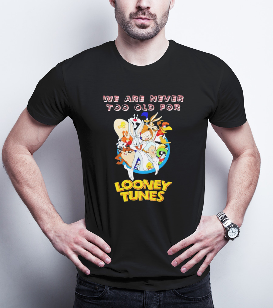 We Are Never Too Old For Classic Looney Tunes Characters T-Shirt