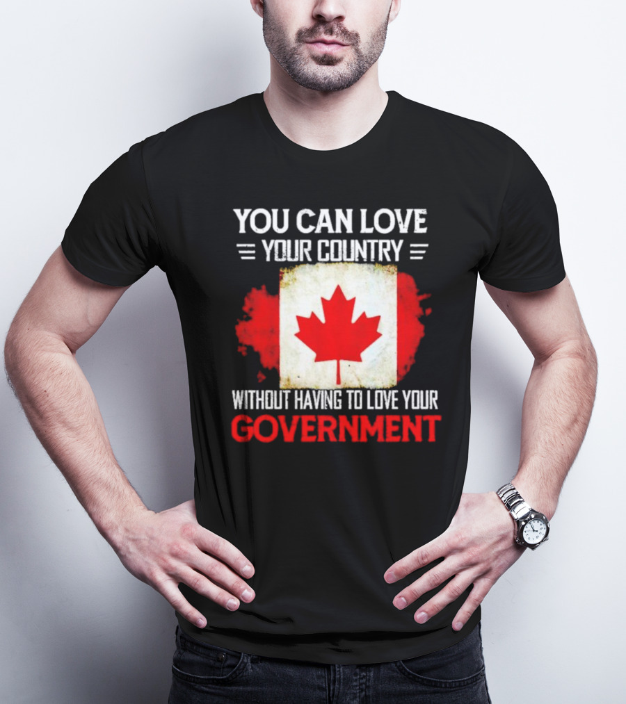 You Can Love Your Country Without Having To Love Your Government Canada Flag T-Shirt