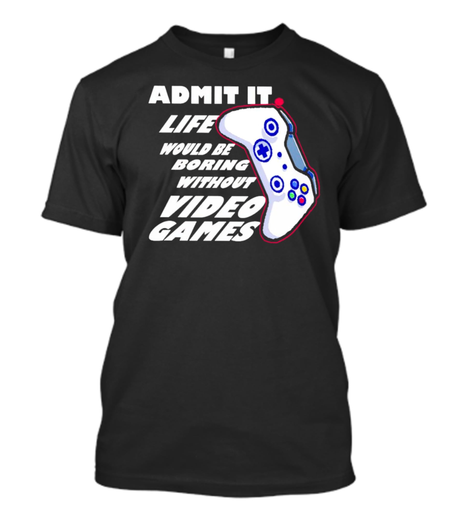 Admit It Life Would Be Boring Without Video Games Controller T-Shirt