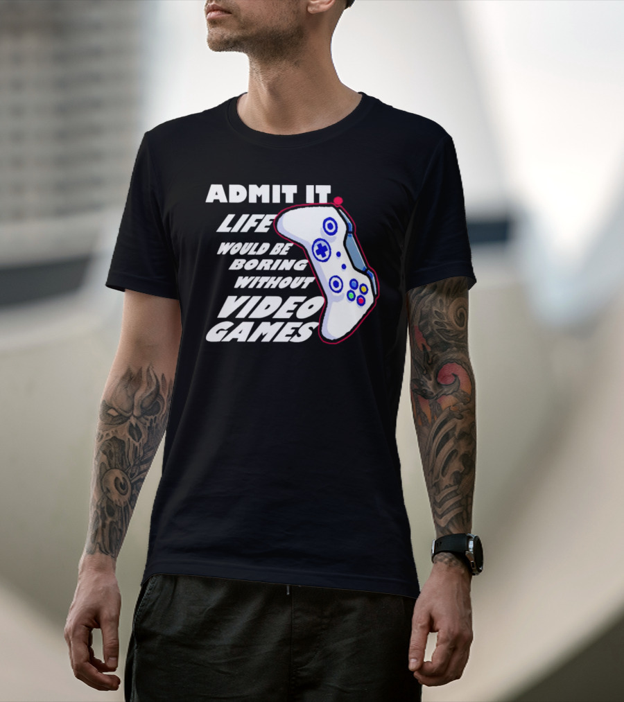 Admit It Life Would Be Boring Without Video Games Controller T-Shirt