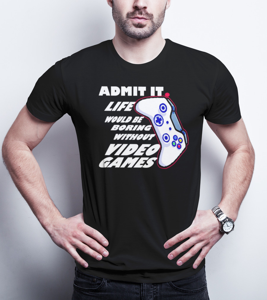 Admit It Life Would Be Boring Without Video Games Controller T-Shirt