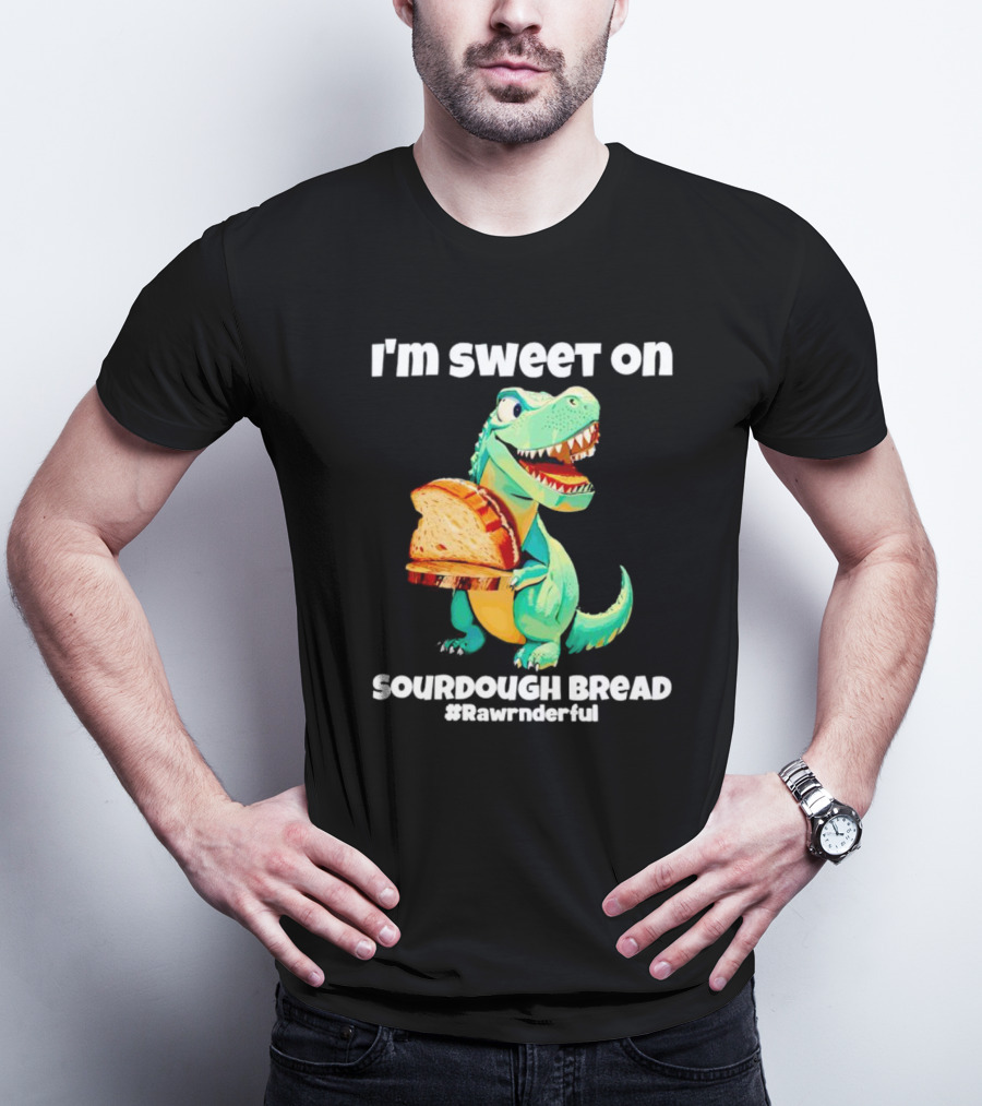 I'm Sweet On Sourdough Bread T-Rex #Rawrnderful T-Shirt