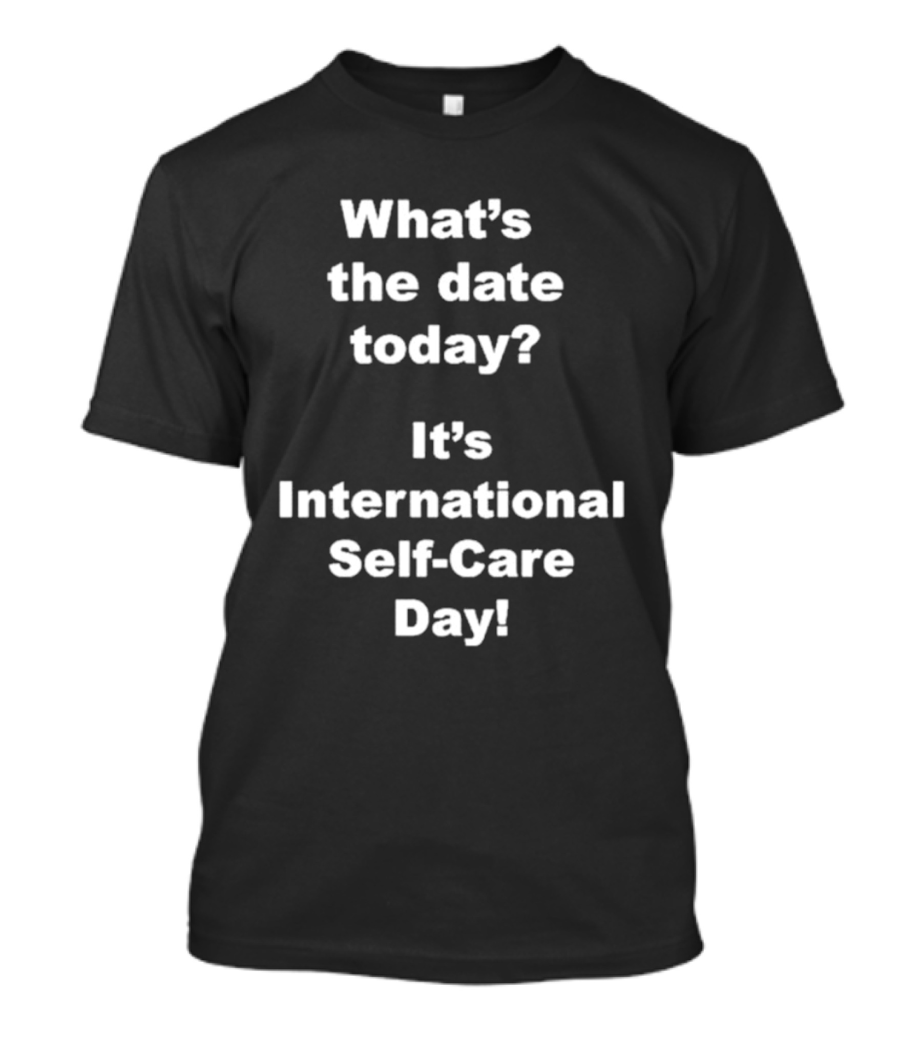 What’s The Date Today It’s International Self-Care Day T-Shirt