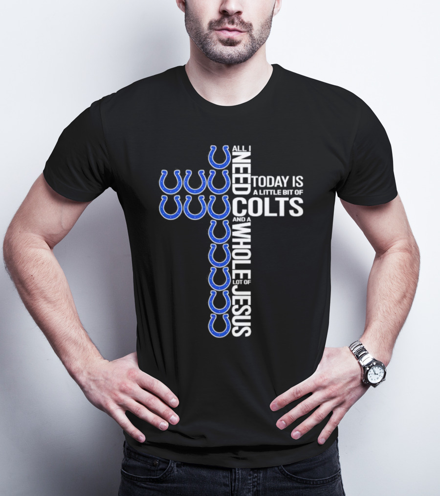 All I Need Today Is A Little Bit Of Colts And A Whole Lot Of Jesus T-Shirt