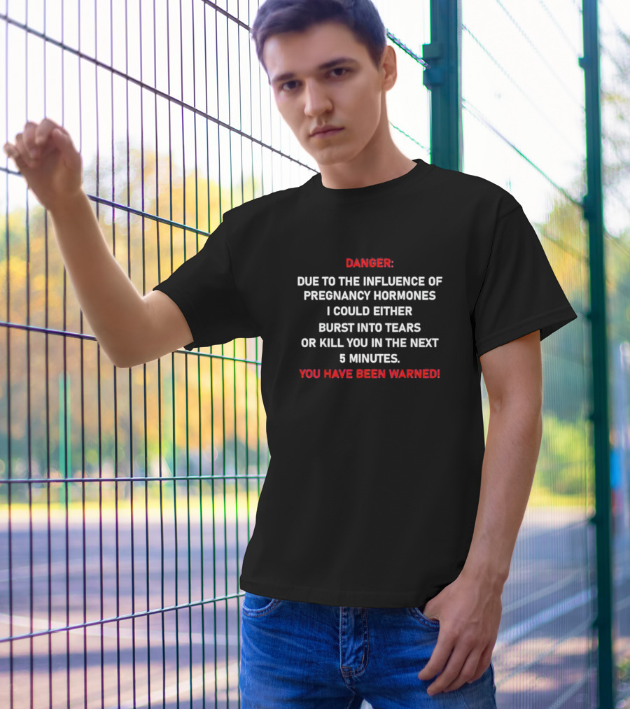 Danger Due To The Influence Of Pregnancy Hormones I Could Either Burst Into Tears Or Kill You In The Next 5 Minutes You Have Been Warned T-Shirt