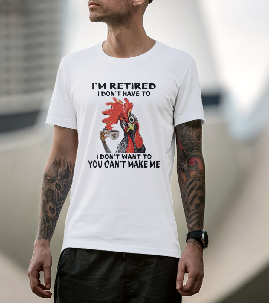 I'm Retired Chicken I Don't Have To I Don't Want To You Can't Make Me T-Shirt