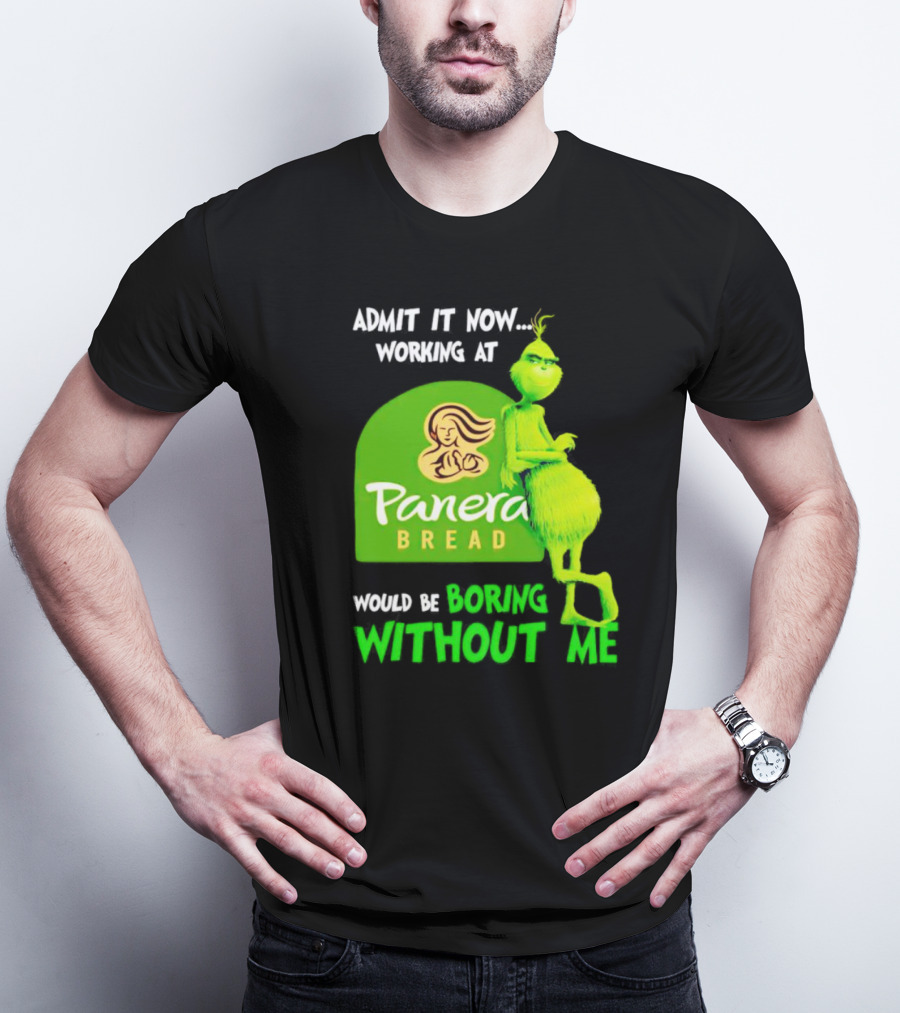 Admit It Now Working At Panera Bread Would Be Boring Without Me Grinch T-Shirt