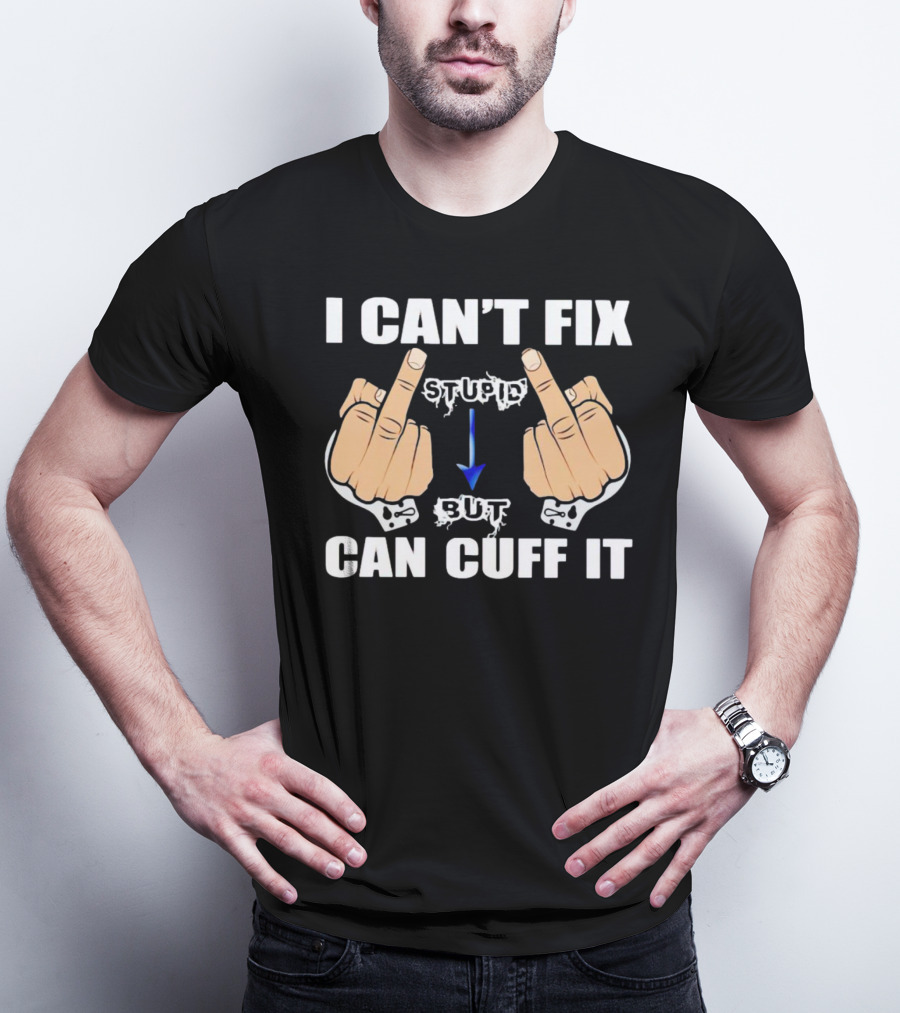 I Can’t Fix Stupid Middle Fingers Handcuffs Arrow Can Cuff It T-Shirt