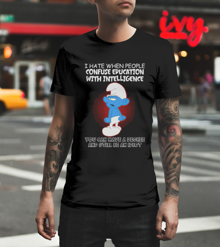 I Hate When People Confuse Education With Intelligence Smurf You Can Have A Degree And Still Be An Idiot T-Shirt