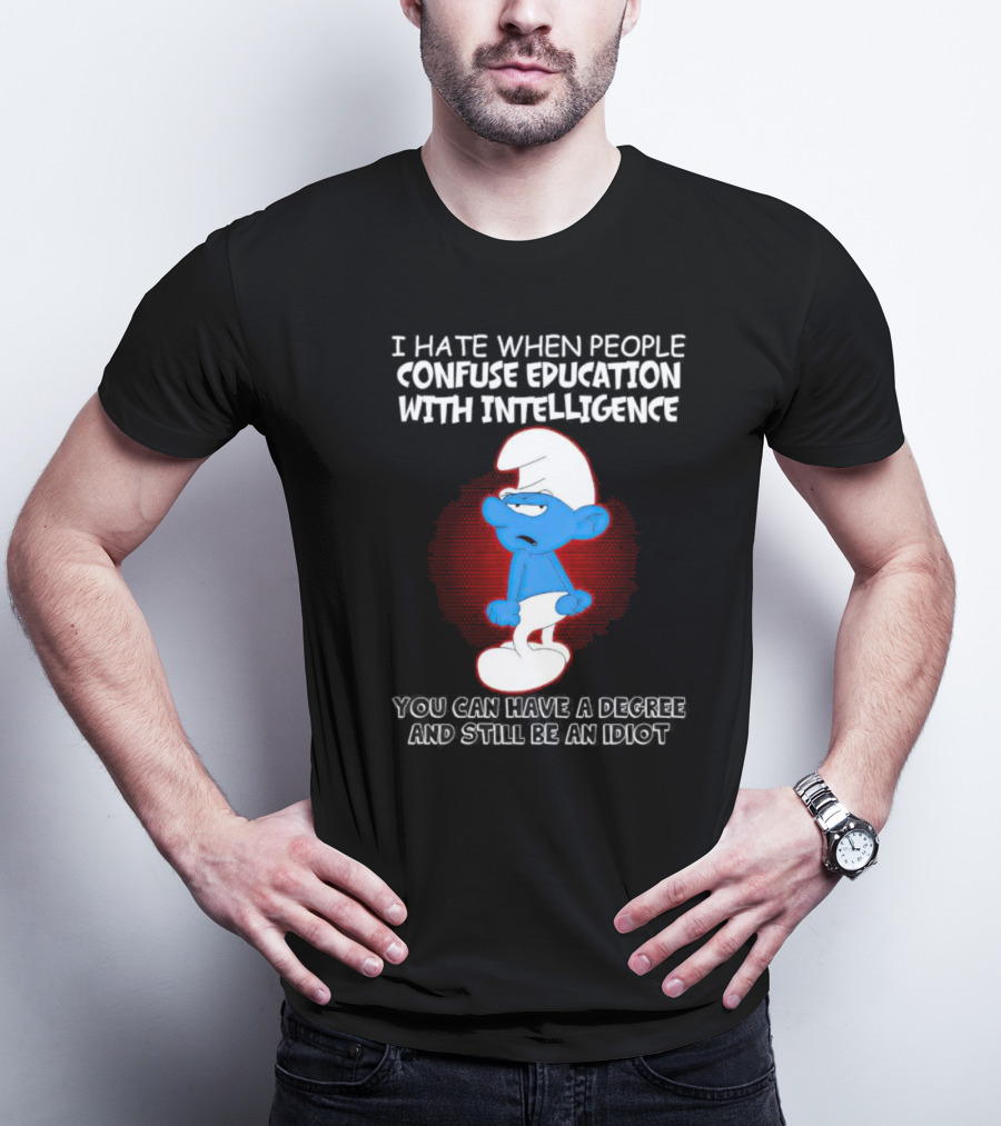 I Hate When People Confuse Education With Intelligence Smurf You Can Have A Degree And Still Be An Idiot T-Shirt