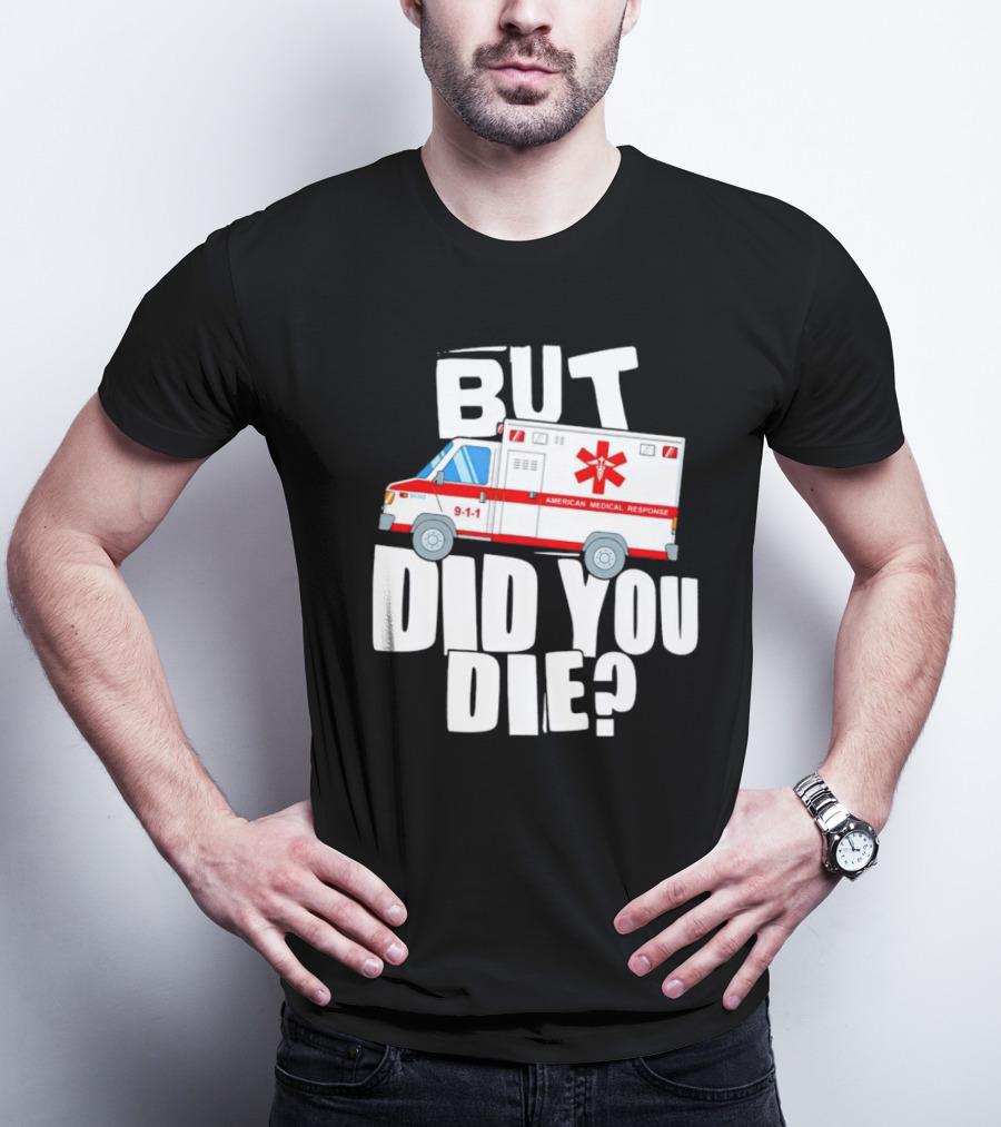 But Did You Die American Medical Response Ambulance 9-1-1 T-Shirt