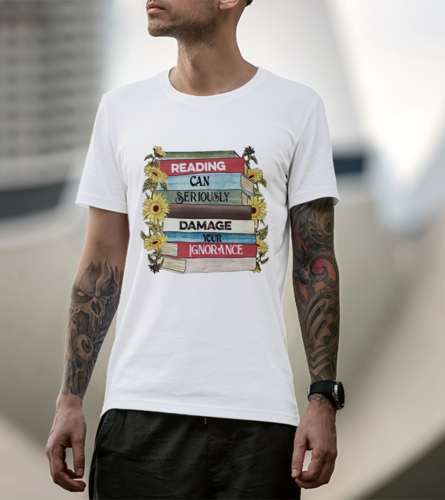 Reading Can Seriously Damage Your Ignorance Sunflower Stack T-Shirt