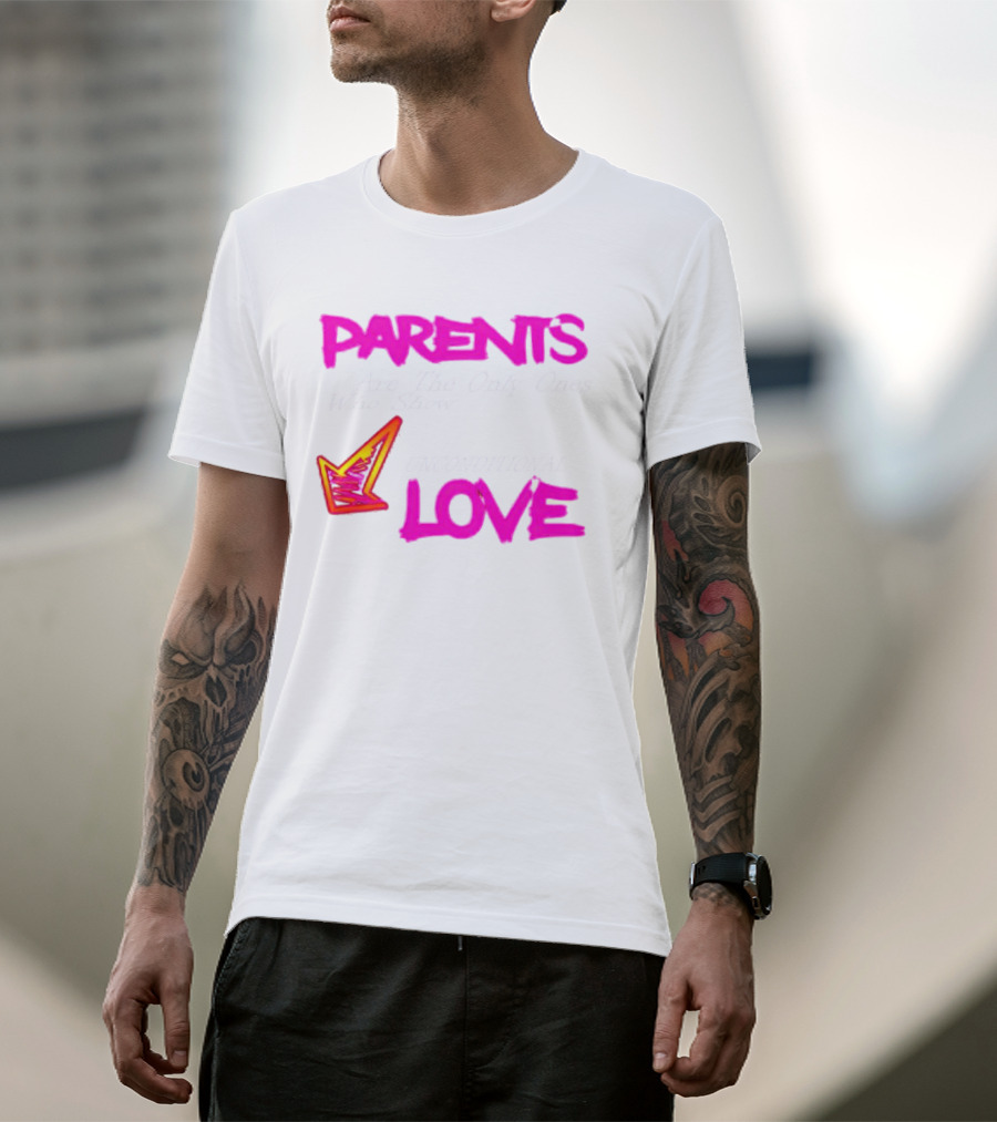 Parents Are The Only Ones Who Show Unconditional Love T-Shirt