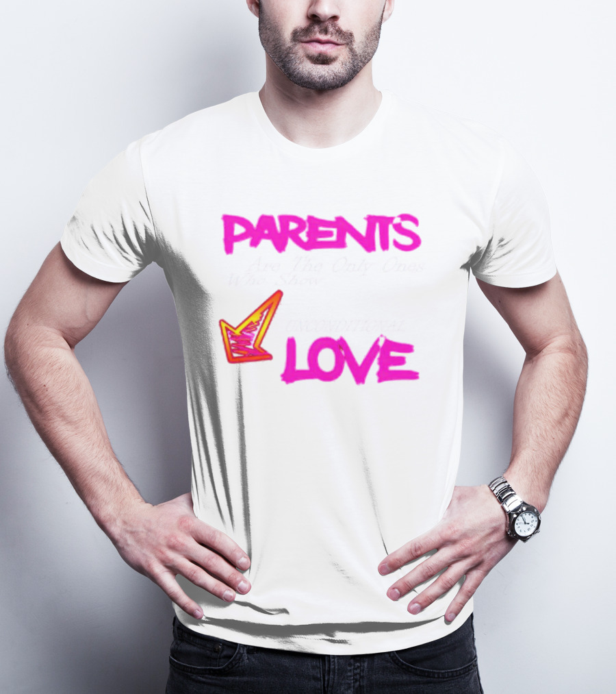Parents Are The Only Ones Who Show Unconditional Love T-Shirt