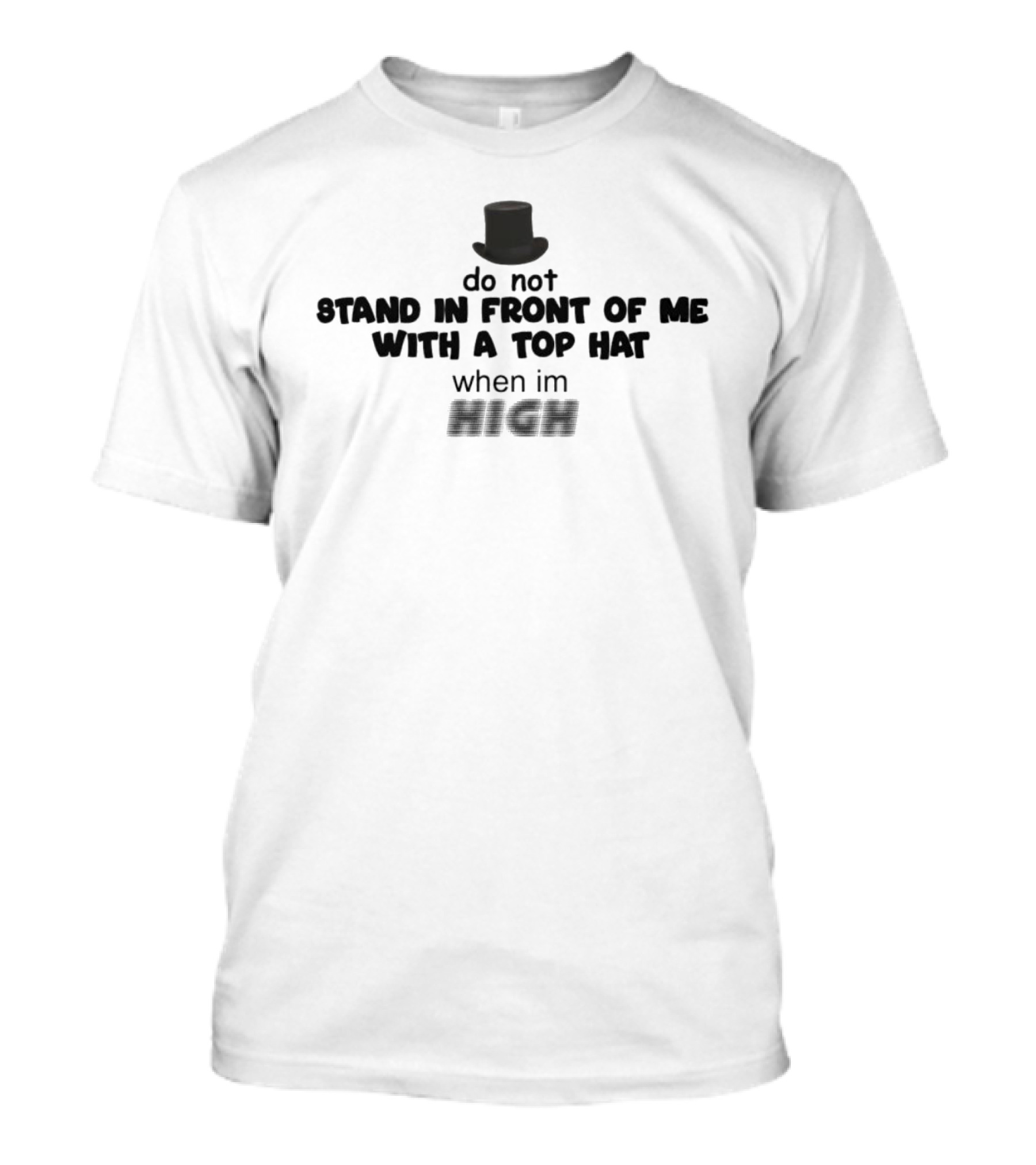 Do Not Stand In Front Of Me With A Top Hat When I'm High T-Shirt