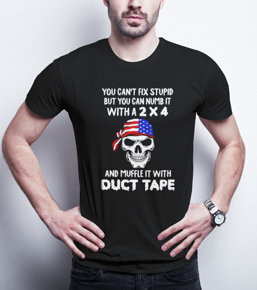 Skull You Can't Fix Stupid But You Can Numb It With A 2x4 Muffle It With Duct Tape T-Shirt