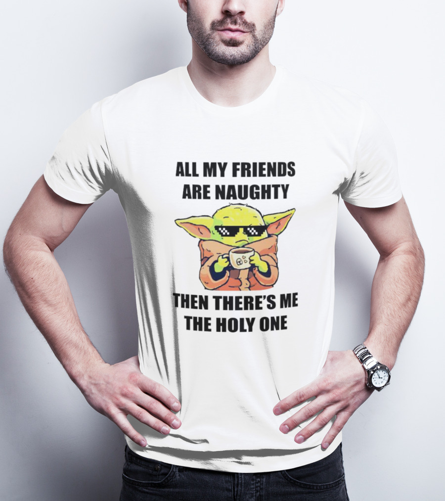 All My Friends Are Naughty Then There's Me The Holy One Baby Yoda T-Shirt