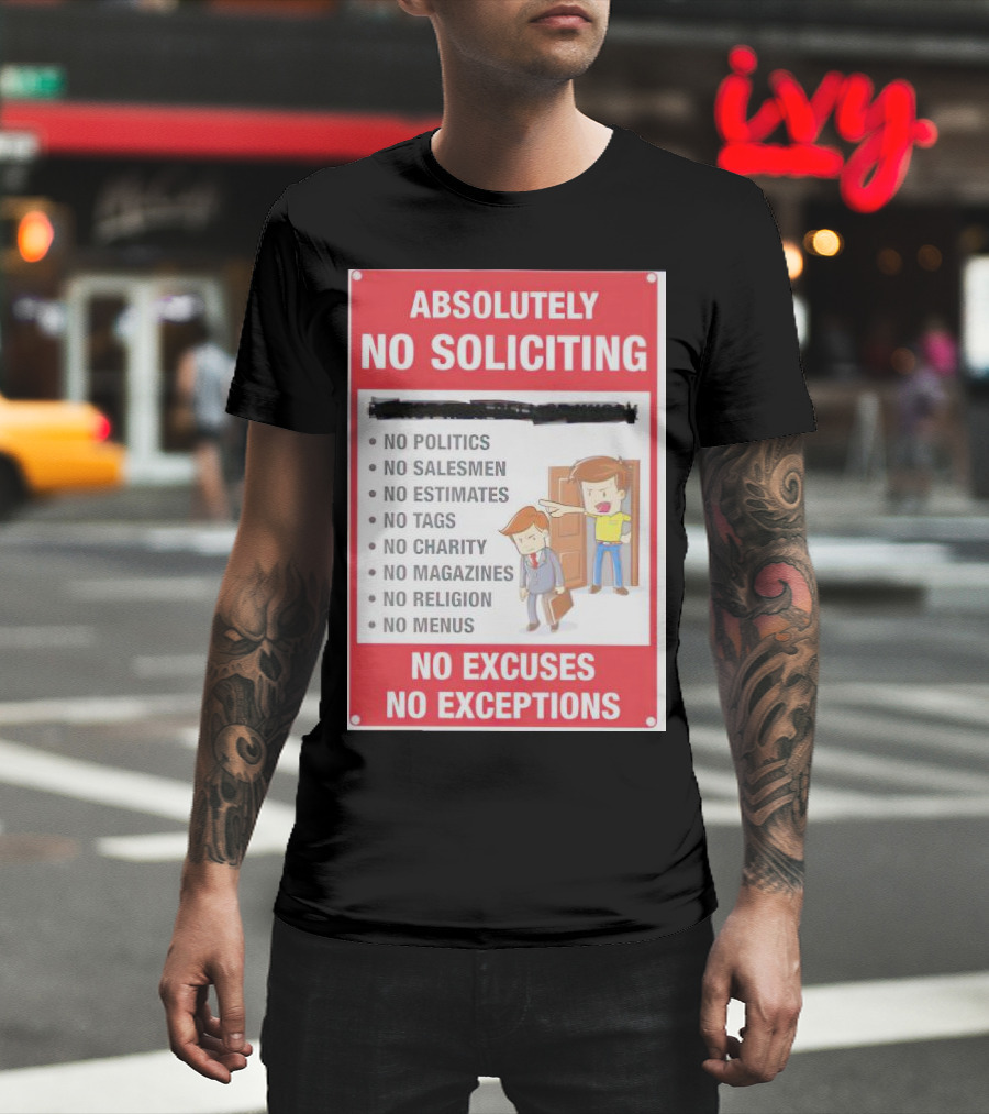 Absolutely No Soliciting No Politics No Salesmen No Estimates No Tags No Charity No Magazines No Religion No Menus No Excuses No Exceptions T-Shirt