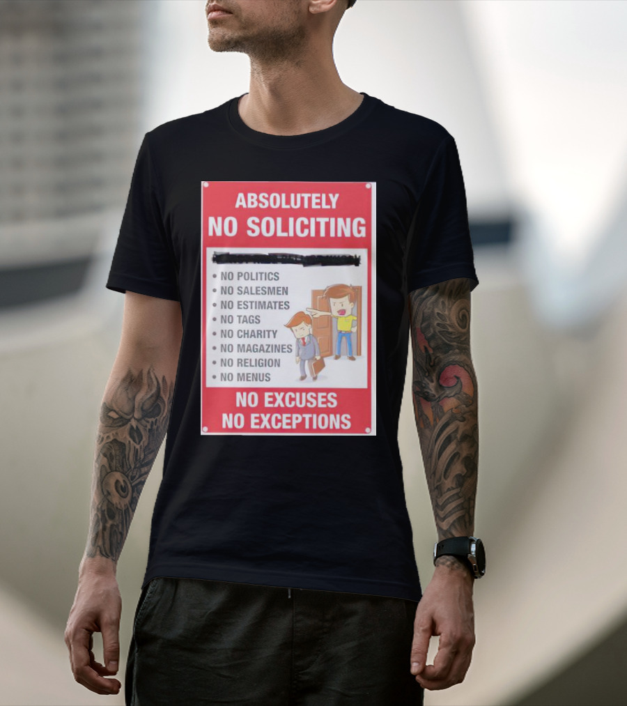 Absolutely No Soliciting No Politics No Salesmen No Estimates No Tags No Charity No Magazines No Religion No Menus No Excuses No Exceptions T-Shirt