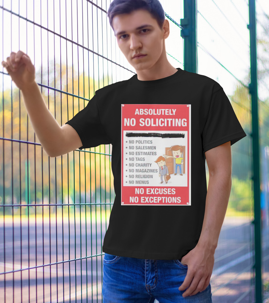 Absolutely No Soliciting No Politics No Salesmen No Estimates No Tags No Charity No Magazines No Religion No Menus No Excuses No Exceptions T-Shirt