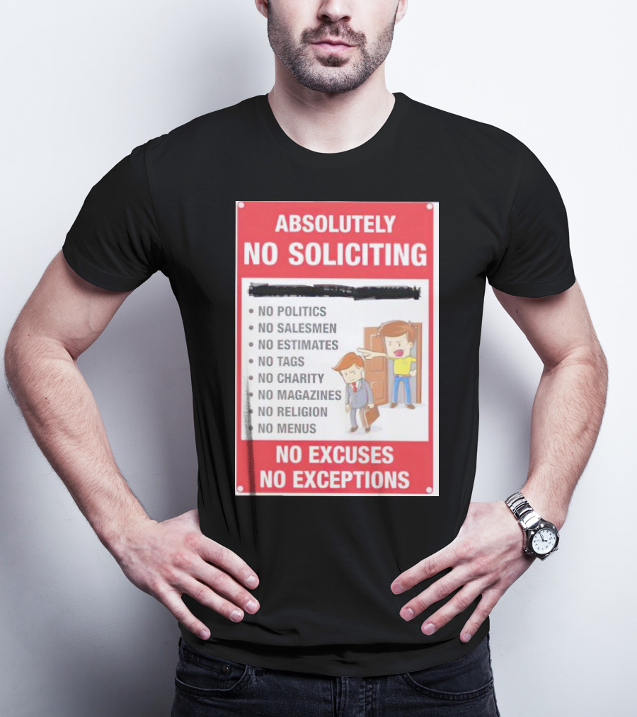 Absolutely No Soliciting No Politics No Salesmen No Estimates No Tags No Charity No Magazines No Religion No Menus No Excuses No Exceptions T-Shirt