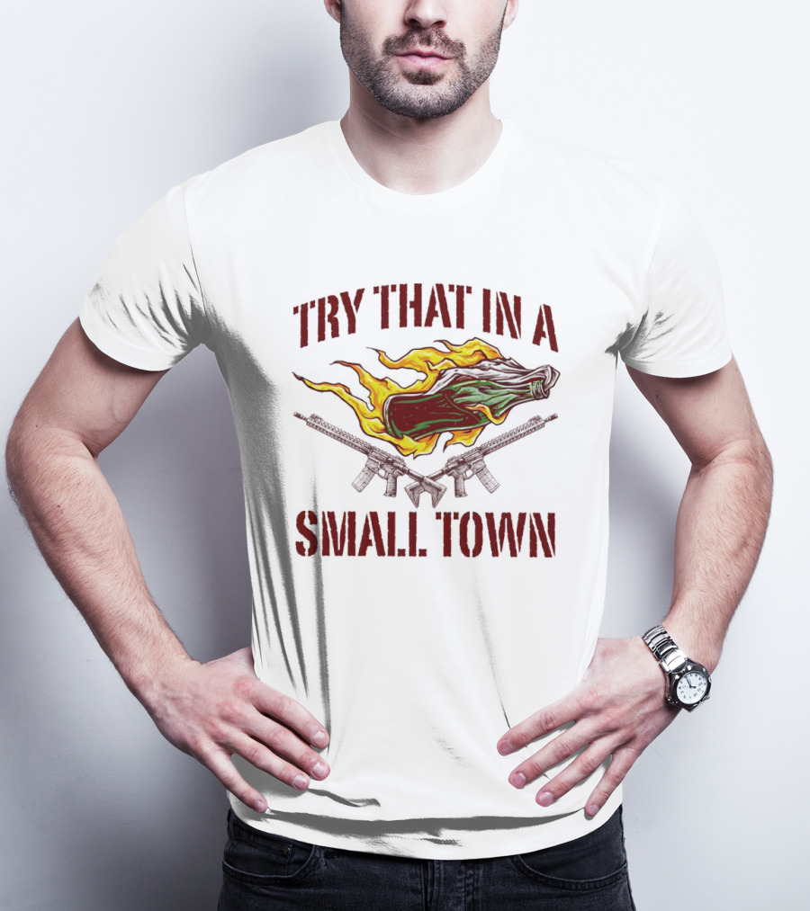 Try That In A Small Town Molotov Cocktail And Guns T-Shirt