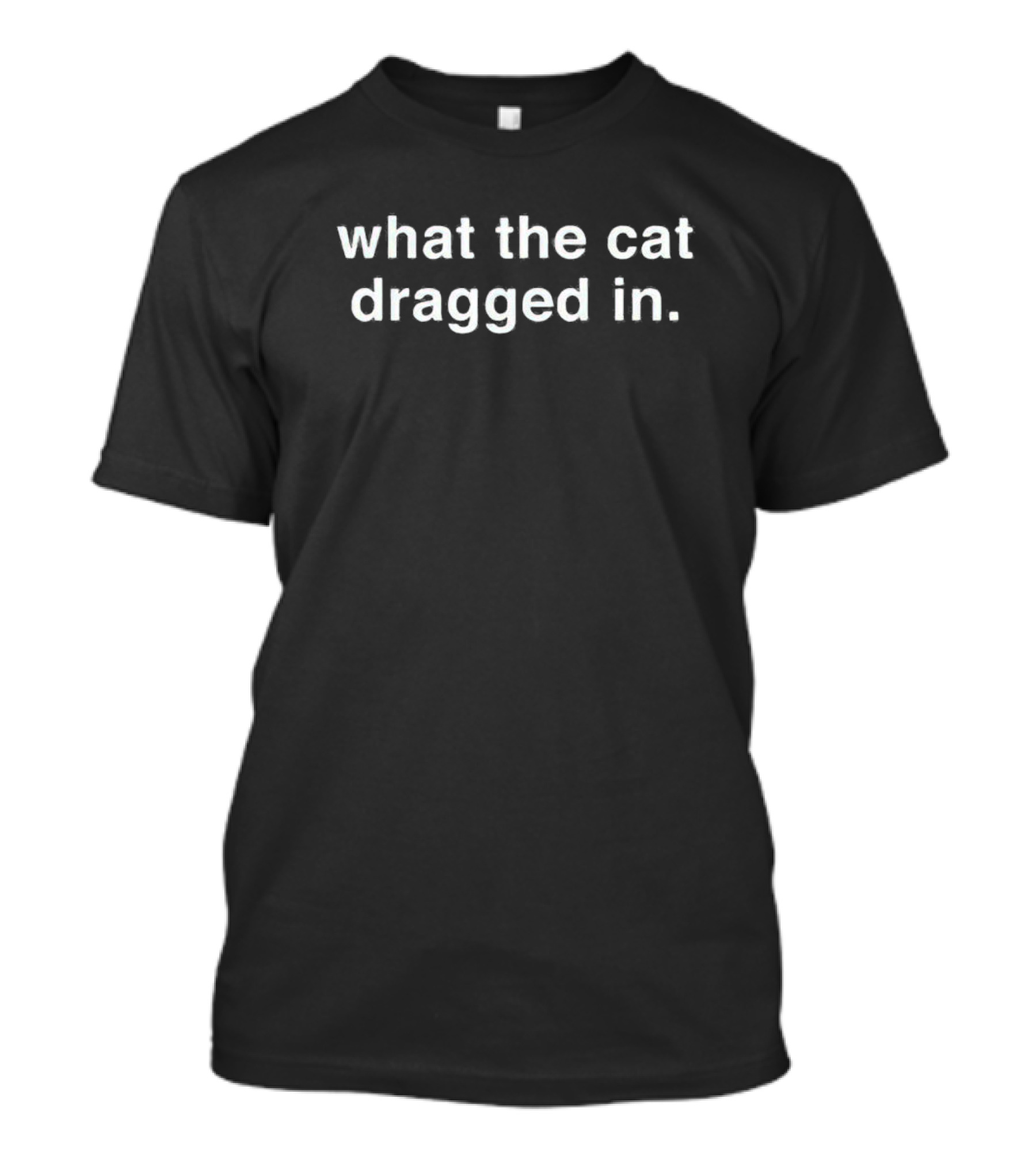 What The Cat Dragged In T-Shirt