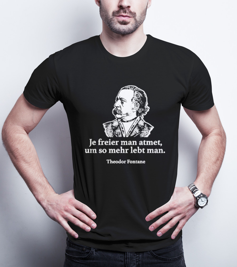 Theodor Fontane Je Freier Man Atmet Um So Mehr Lebt Man T-Shirt