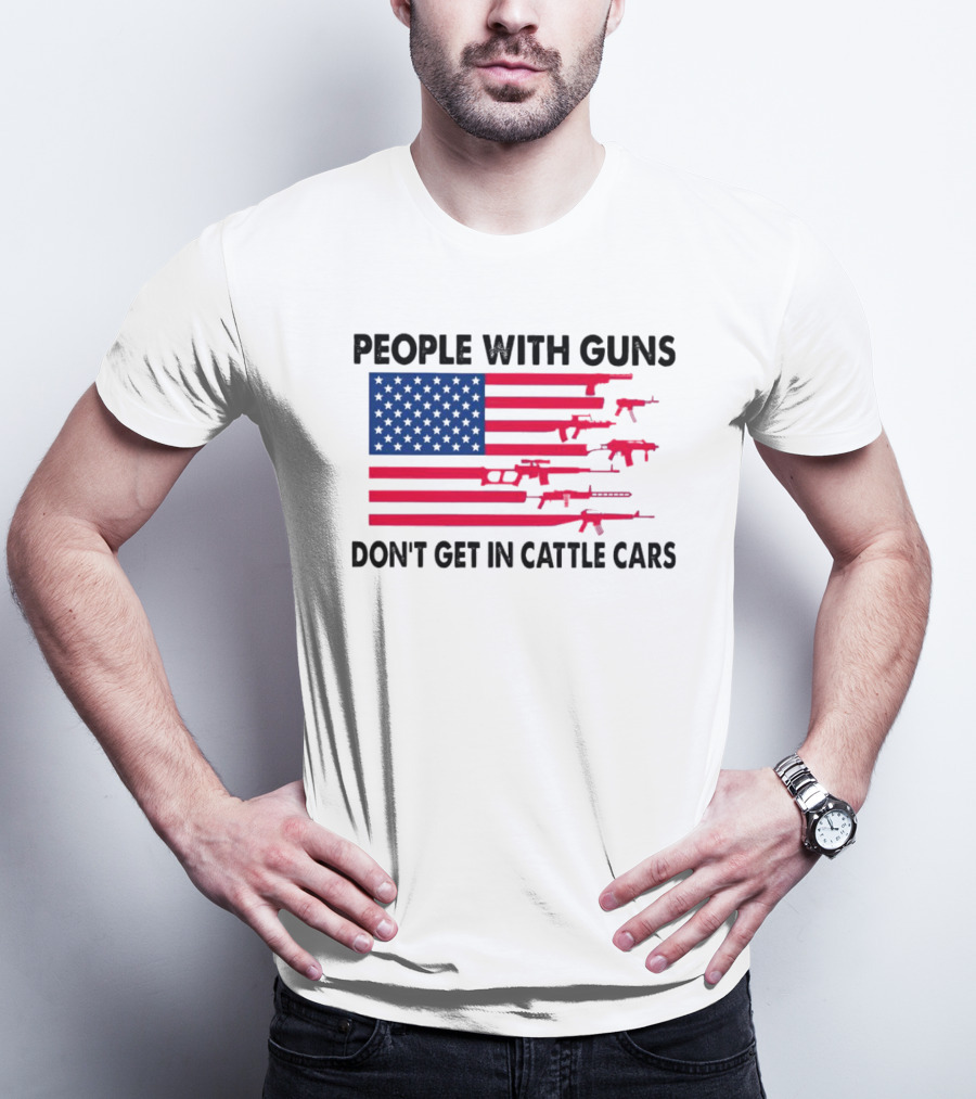 People With Guns American Flag Don’t Get In Cattle Cars T-Shirt